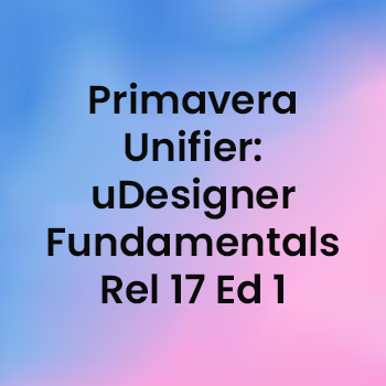 Primavera Unifier: uDesigner Fundamentals Rel 17 Ed 1 - ERT